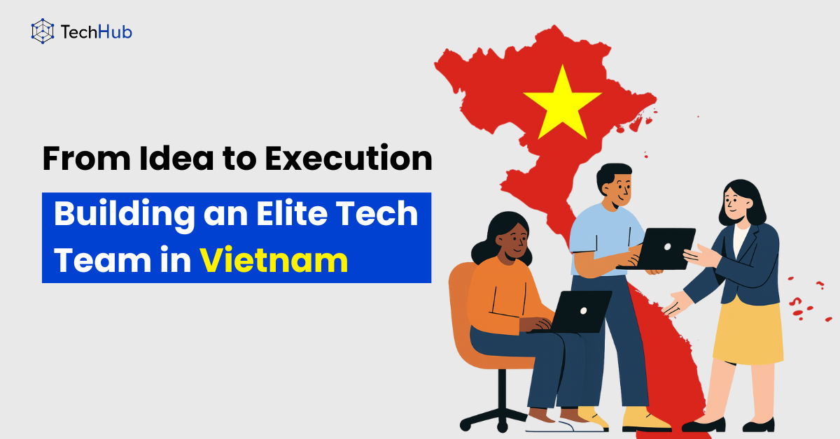 From Idea to Execution: Building an Elite Tech Team in Vietnam ...
